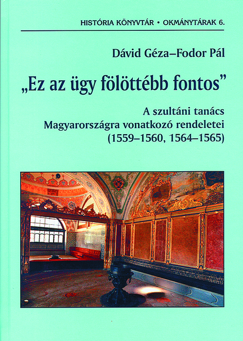Dávid Géza–Fodor Pál (szerk.): „Ez az ügy fölöttébb fontos” A szultáni ...